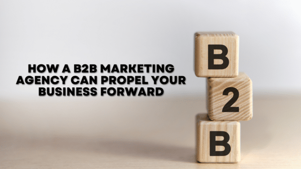 How a B2B Marketing Agency Can Propel Your Business Forward