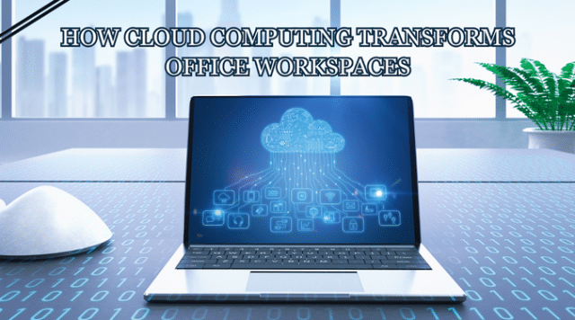 How Cloud Computing Transforms Office Workspaces